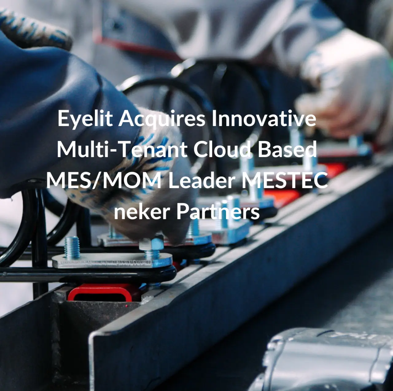 Eyelit Acquires Innovative Multi-Tenant Cloud Based MES/MOM Leader MESTEC